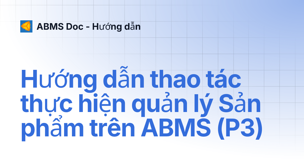 Hướng dẫn thao tác thực hiện quản lý Sản phẩm trên ABMS (P3) | ABMS Doc - Hướng dẫn