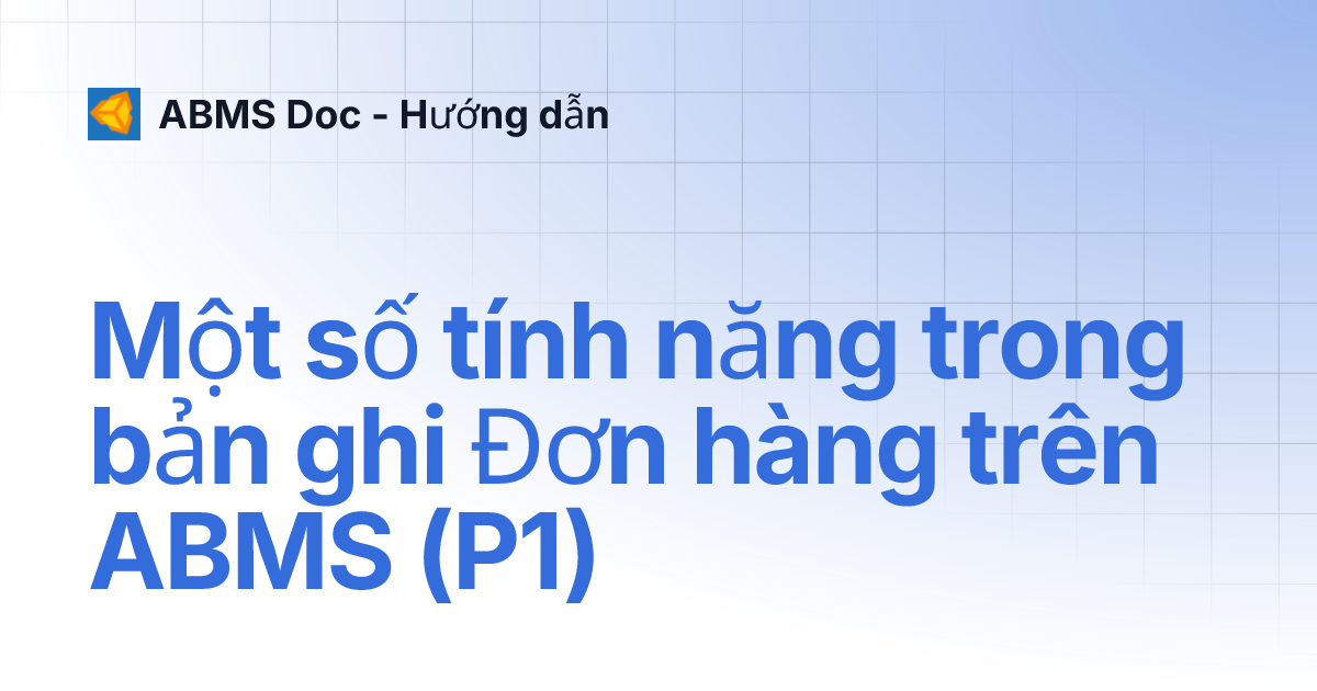 Một số tính năng trong bản ghi Đơn hàng trên ABMS (P1) | ABMS Doc - Hướng dẫn