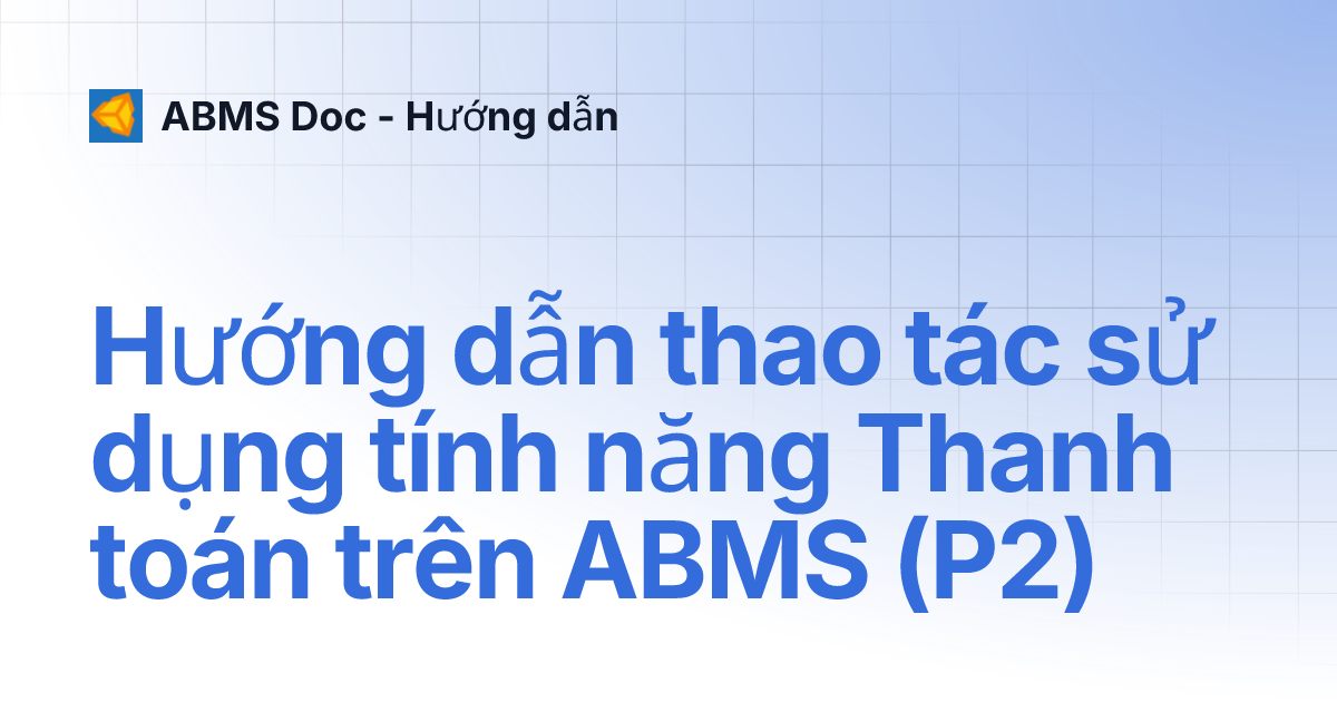 Hướng dẫn thao tác sử dụng tính năng Thanh toán trên ABMS (P2) | ABMS Doc - Hướng dẫn