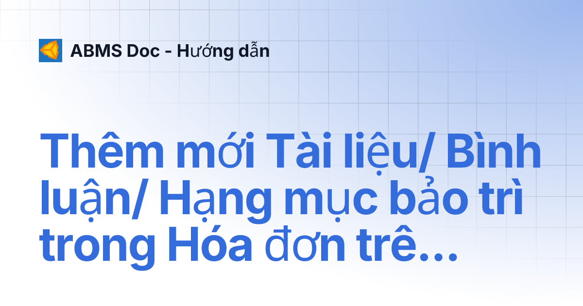 Thêm mới Tài liệu/ Bình luận/ Hạng mục bảo trì trong Hóa đơn trên ABMS | ABMS Doc - Hướng dẫn