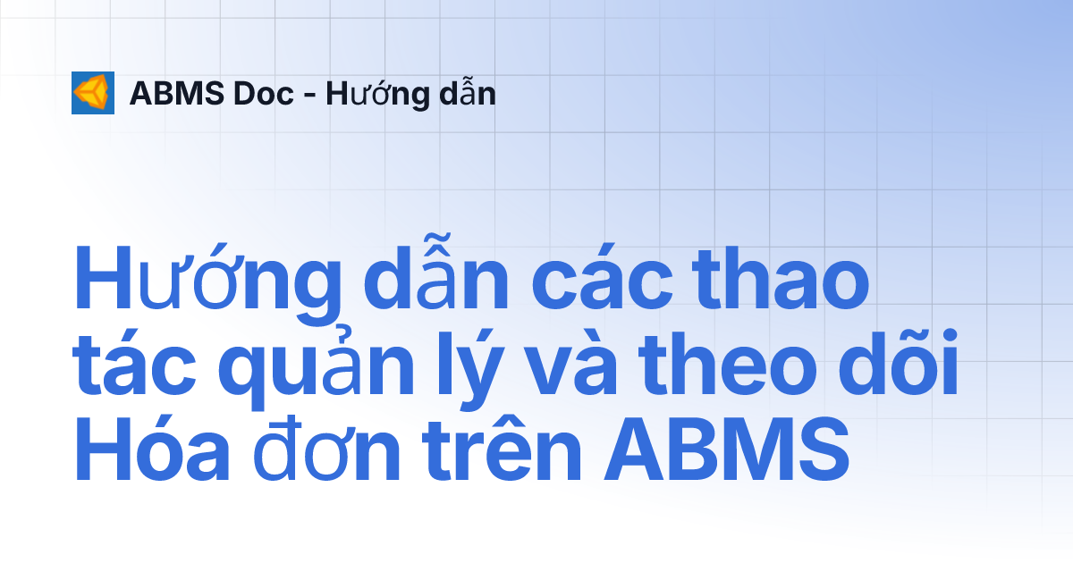 Hướng dẫn các thao tác quản lý và theo dõi Hóa đơn trên ABMS | ABMS Doc - Hướng dẫn